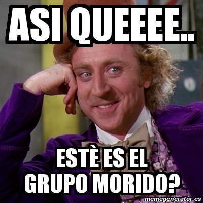 Meme Willy Wonka - Asi Queeee.. EstÃ¨ Es El Grupo Morido? - 20028627