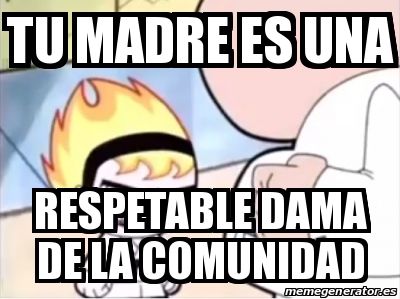 Meme Personalizado - Tu madre es una respetable dama de la comunidad ...