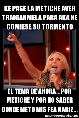 Meme Personalizado - ke pase la metiche Aver traiganmela para aka ke ...