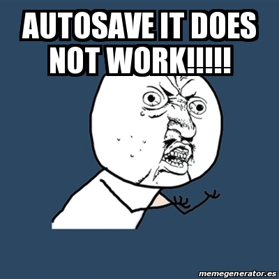 Meme Y U No - Autosave it does not work!!!!! - 20200122