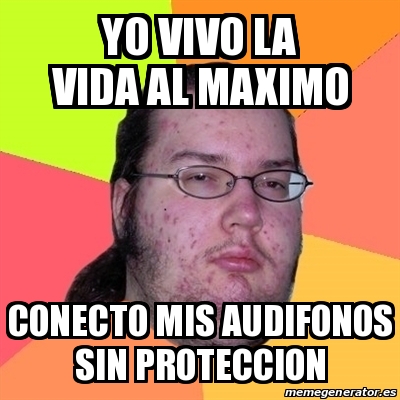 Meme Friki - Yo vivo la vida al maximo Conecto mis audifonos sin ...