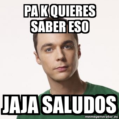 Meme Sheldon Cooper - Pa k quieres saber eso jaja saludos - 20201595