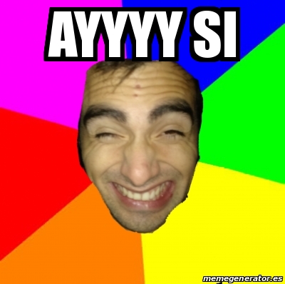 Meme Personalizado - Ayyyy si - 20202645