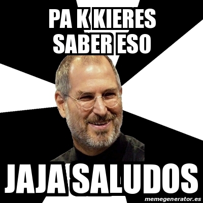Meme Steve Jobs - pa k kieres saber eso jaja saludos - 20202883