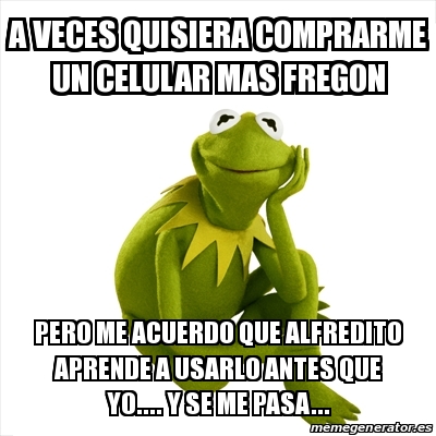 Meme Kermit the frog - A veces quisiera comprarme un celular mas fregon ...