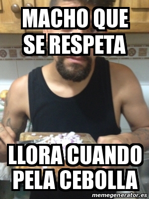 Meme Personalizado - macho que se respeta llora cuando pela cebolla ...