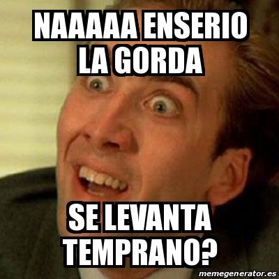 Meme No me digas - Naaaaa enserio la gorda Se levanta temprano? - 20207882
