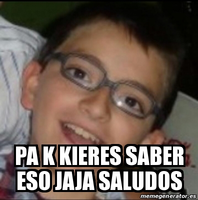 Meme Personalizado - pa k kieres saber eso jaja saludos - 20207907