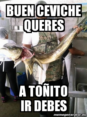 Meme Personalizado - buen ceviche queres A TOÃ‘ITO IR DEBES - 20210204