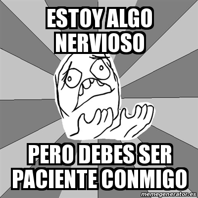 Meme Whyyy - Estoy algo nervioso Pero debes ser paciente conmigo - 20215160