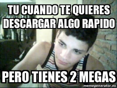 Meme Personalizado - tu cuando te quieres descargar algo rapido pero ...