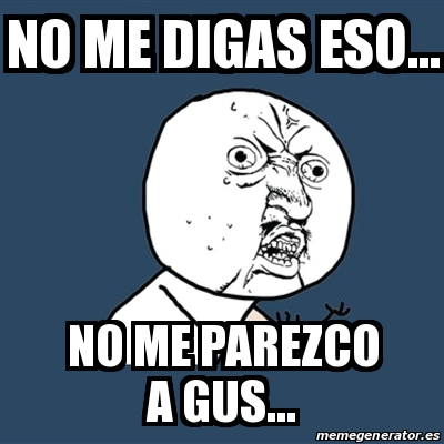 Meme Y U No - No me digas eso... No me parezco a Gus... - 20217818