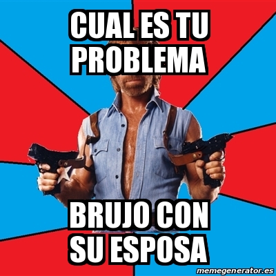 Meme Chuck Norris - cual es tu problema brujo con su esposa - 20219170