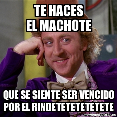 Meme Willy Wonka - Te haces el machote que se siente ser vencido por el ...
