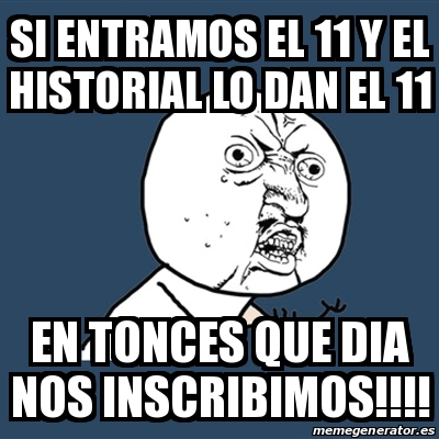 Meme Y U No - si entramos el 11 y el historial lo dan el 11 en tonces ...
