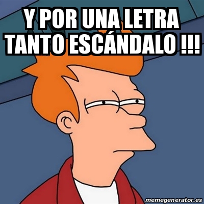 Meme Futurama Fry - Y por una letra tanto escÃ¡ndalo !!! - 20221212