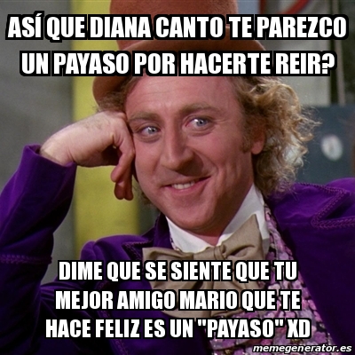 Meme Willy Wonka - AsÃ­ que Diana Canto te parezco un payaso por ...