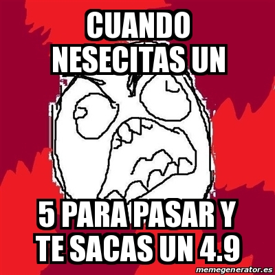 Meme Rage FU - Cuando nesecitas un 5 Para pasar y te sacas un 4.9 ...