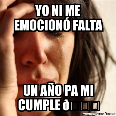 Meme Problems - yo ni me emocionÃ³ falta un aÃ±o pa mi cumple ðŸ˜ž ...