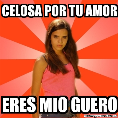 Meme Jealous Girl - celosa por tu amor eres mio guero - 20228461