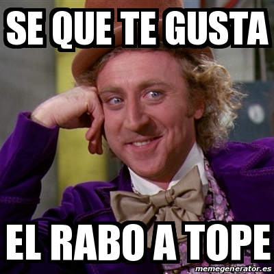 Meme Willy Wonka - se que te gusta el rabo a tope - 20229860