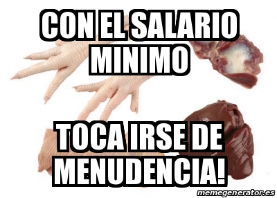 Meme Personalizado - Con el salario minimo Toca irse de menudencia ...