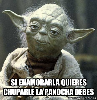 Meme Personalizado - SI ENAMORARLA QUIERES chuparle la panocha debes ...