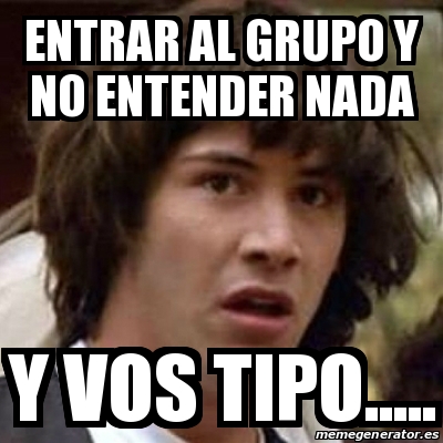 Meme Keanu Reeves - entrar al grupo y no entender nada y vos tipo ...