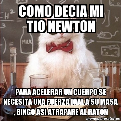 Meme Chemistry Cat - Como decia mi tio Newton Para acelerar un cuerpo ...