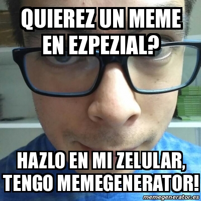 Meme Personalizado - quierez un meme en ezpezial? hazlo en mi zelular ...