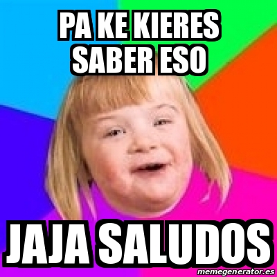 Meme Retard Girl - Pa ke kieres saber eso jaja saludos - 20232148