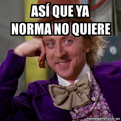 Meme Willy Wonka - AsÃ­ que ya Norma no quiere - 20232208