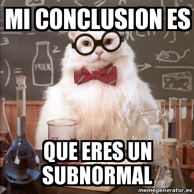 Meme Chemistry Cat - mi conclusion es que eres un subnormal - 20232629