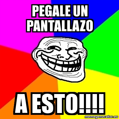 Meme Troll - Pegale un pantallazo A ESTO!!!! - 20232853