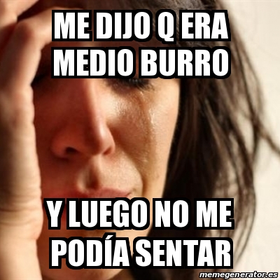 Meme Problems - Me dijo q era medio burro Y luego no me podÃ­a sentar ...