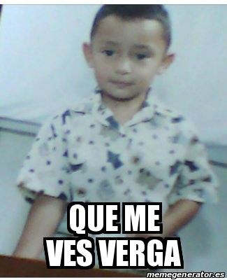 Meme Personalizado - que me ves verga - 20245080