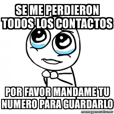 Meme Por favor - se me perdieron todos los contactos por favor mandame ...