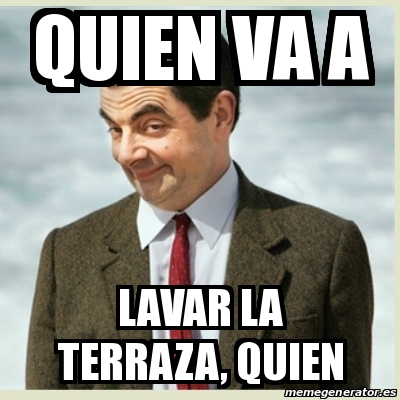 Meme Mr Bean - Quien va a Lavar la terraza, quien - 20247223