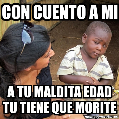 Meme Skeptical 3rd World Kid - CON CUENTO A MI a tu maldita edad tu ...