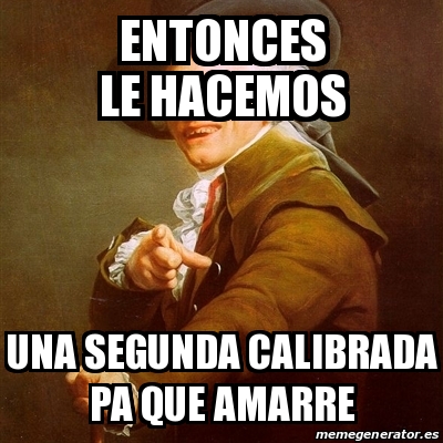 Meme Joseph Ducreux - Entonces le hacemos una segunda calibrada pa que ...