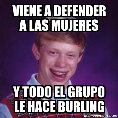 Meme Bad Luck Brian - VIENE A DEFENDER A LAS MUJERES Y TODO EL GRUPO LE ...