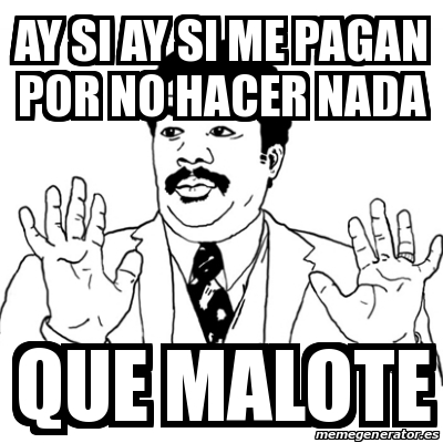 Meme Ay Si - AY SI AY SI ME PAGAN POR NO HACER NADA QUE MALOTE - 20249693