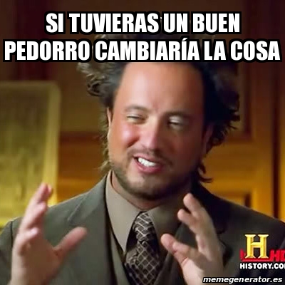 Meme Ancient Aliens - Si tuvieras un buen pedorro cambiarÃ­a la cosa ...