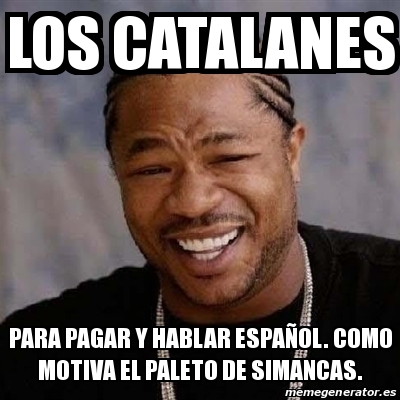 Meme Yo Dawg - los catalanes para pagar y hablar espaÃ±ol. como motiva ...