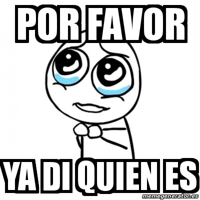 Meme Por favor - por favor ya di quien es - 20251060