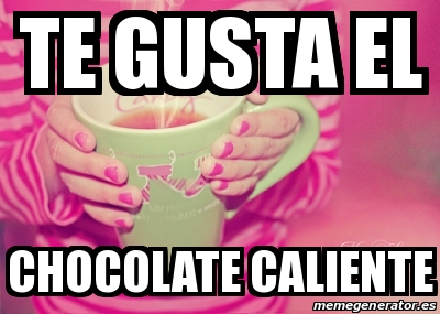 Meme Personalizado - Te gusta el chocolate caliente - 20253828