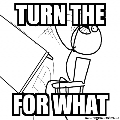 Meme Desk Flip Rage Guy - turn the for what - 20254775