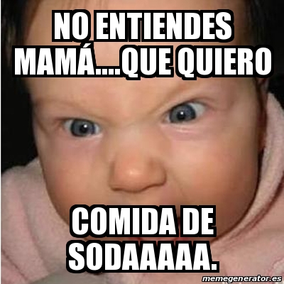 Meme Bebe furioso - No entiendes mamÃ¡....que quiero comida de sodaaaaa ...