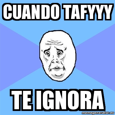 Meme Okay Guy - cuando tafyyy te ignora - 20256200