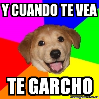 Meme Advice Dog - y cuando te vea te garcho - 20256619